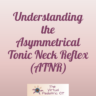 Understanding The Asymmetrical Tonic Neck Reflex (ATNR)